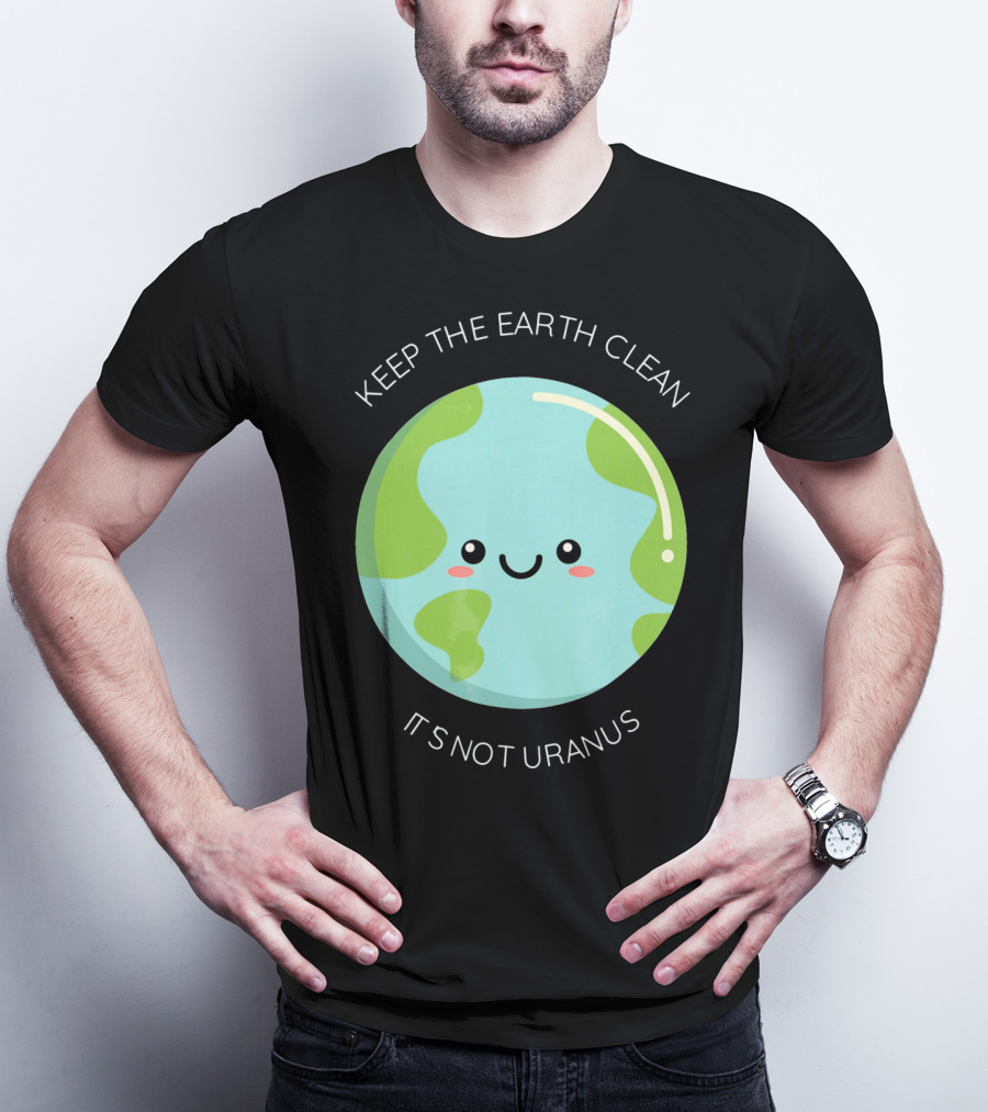 Keep The Earth Clean Its Not Uranus Cute Earth T-Shirt