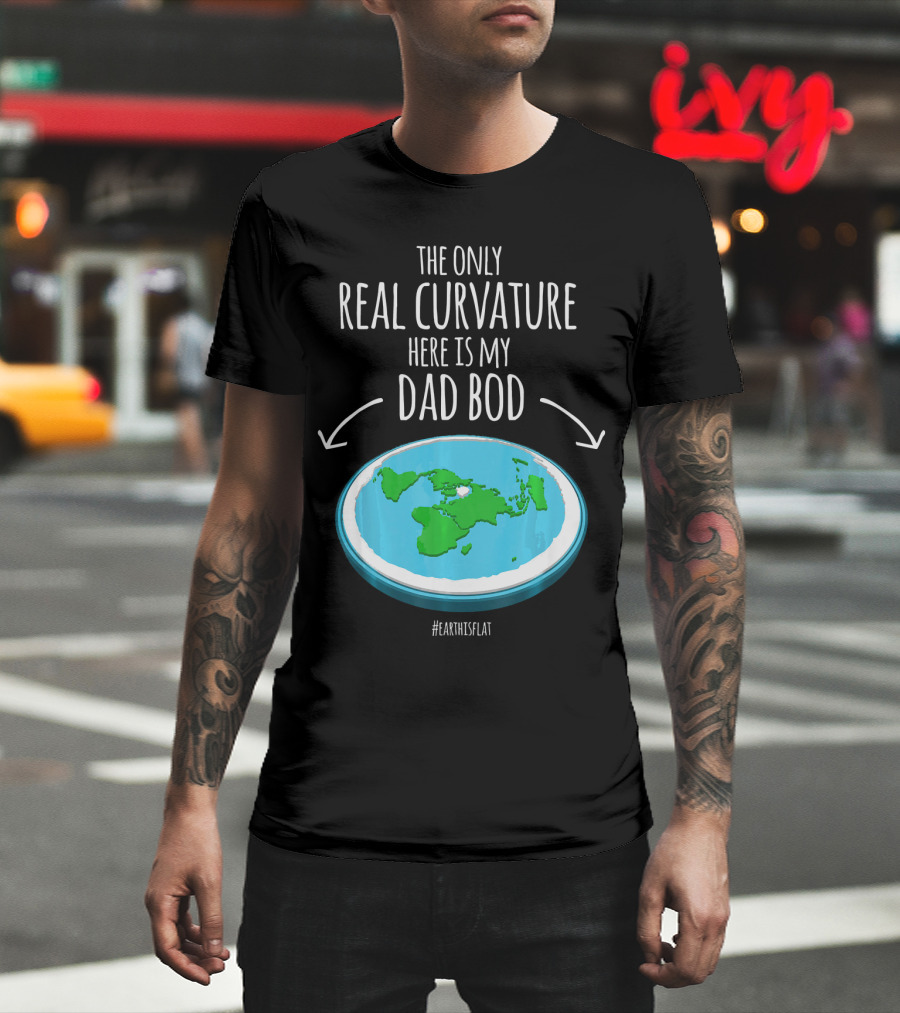 The Only Real Curvature Here Is My Dad Bod #EarthisFlat T-Shirt