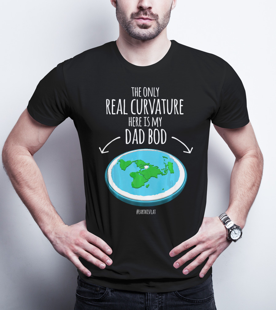 The Only Real Curvature Here Is My Dad Bod #EarthisFlat T-Shirt