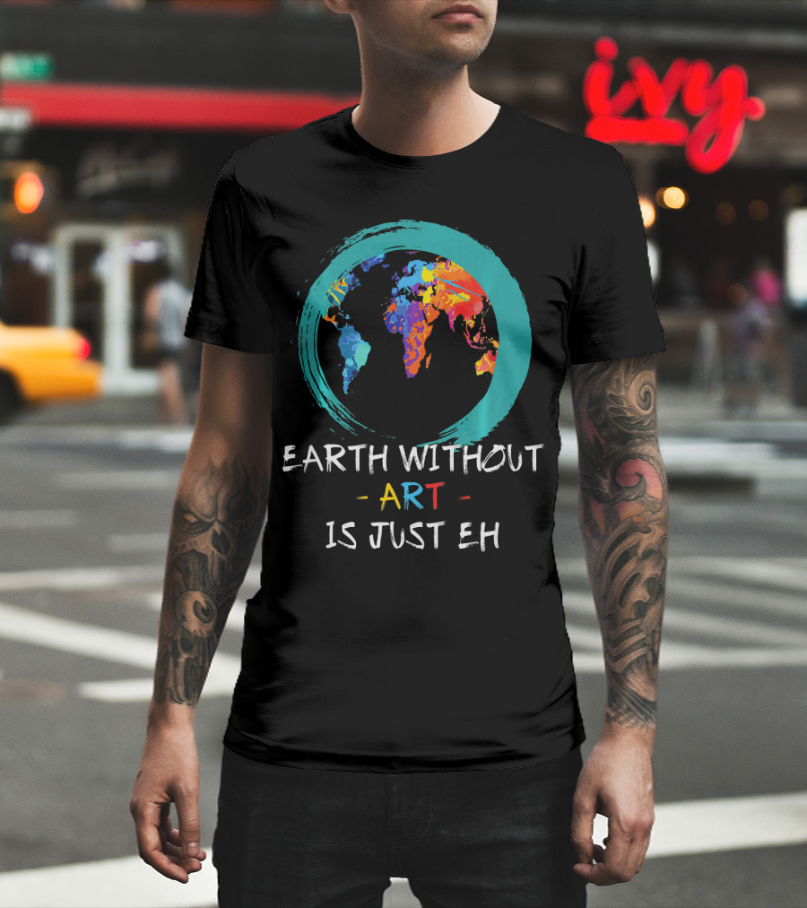 Earth Without Art Is Just EH Colorful World Map T-Shirt