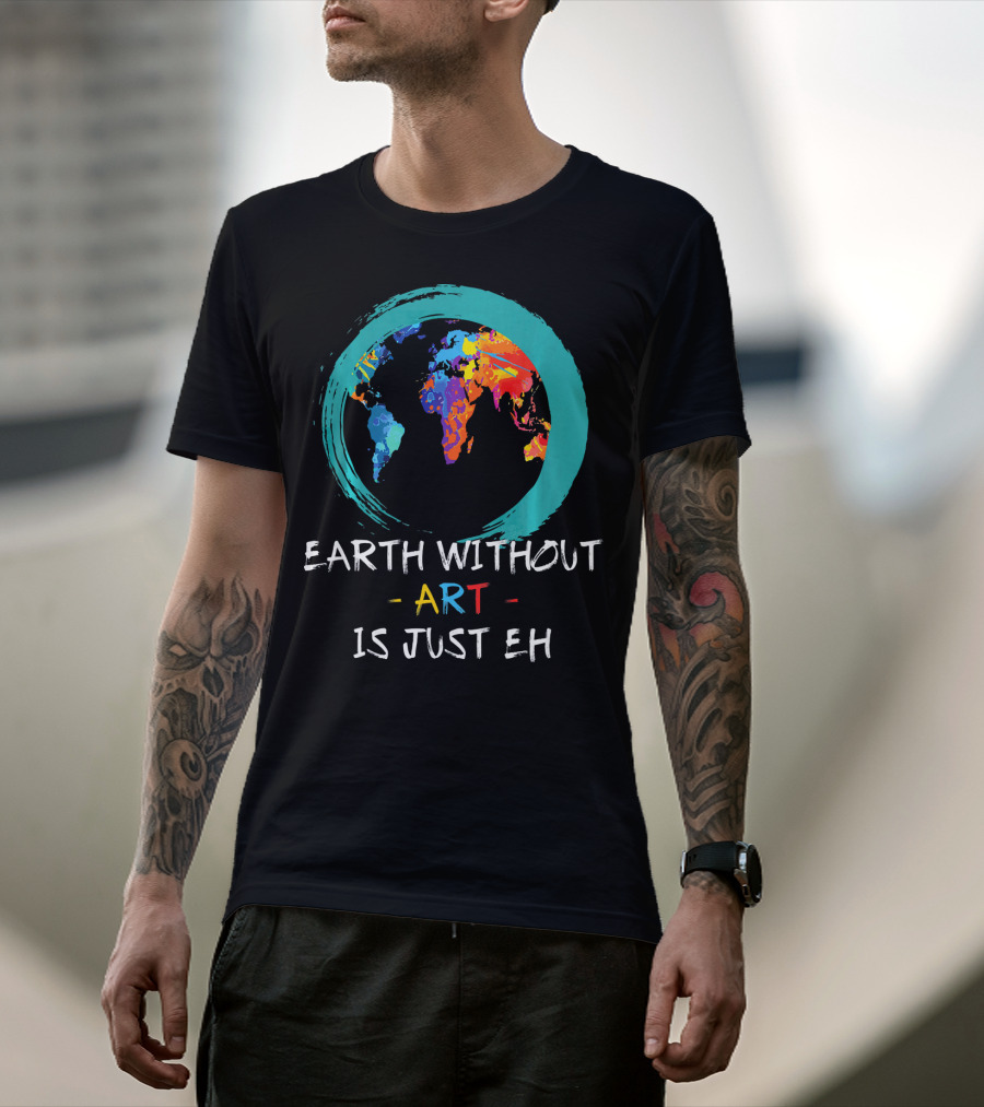Earth Without Art Is Just EH Colorful World Map T-Shirt