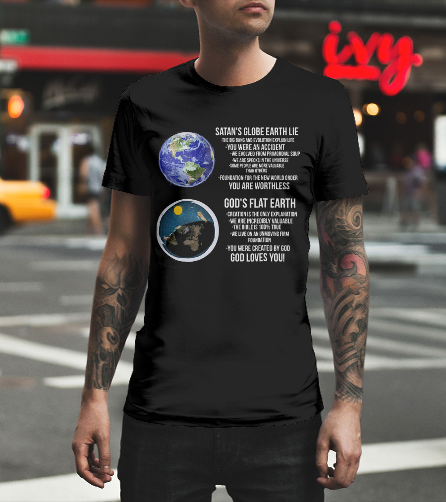 SATAN'S GLOBE EARTH LIE BIG BANG EVOLUTION GOD'S FLAT EARTH CREATION INCREDIBLY VALUABLE BIBLE 100% TRUE GOD LOVES YOU T-Shirt