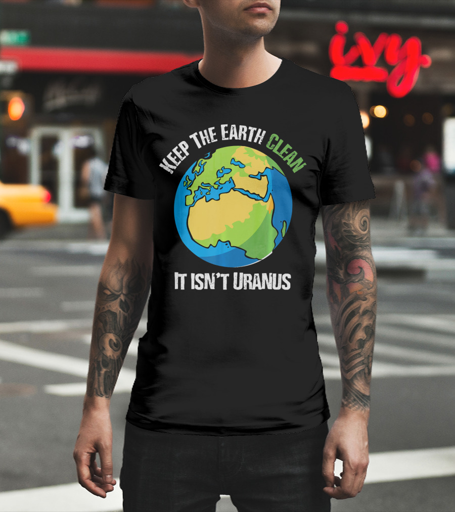 Keep The Earth Clean It Isn't Uranus Planet Earth T-Shirt