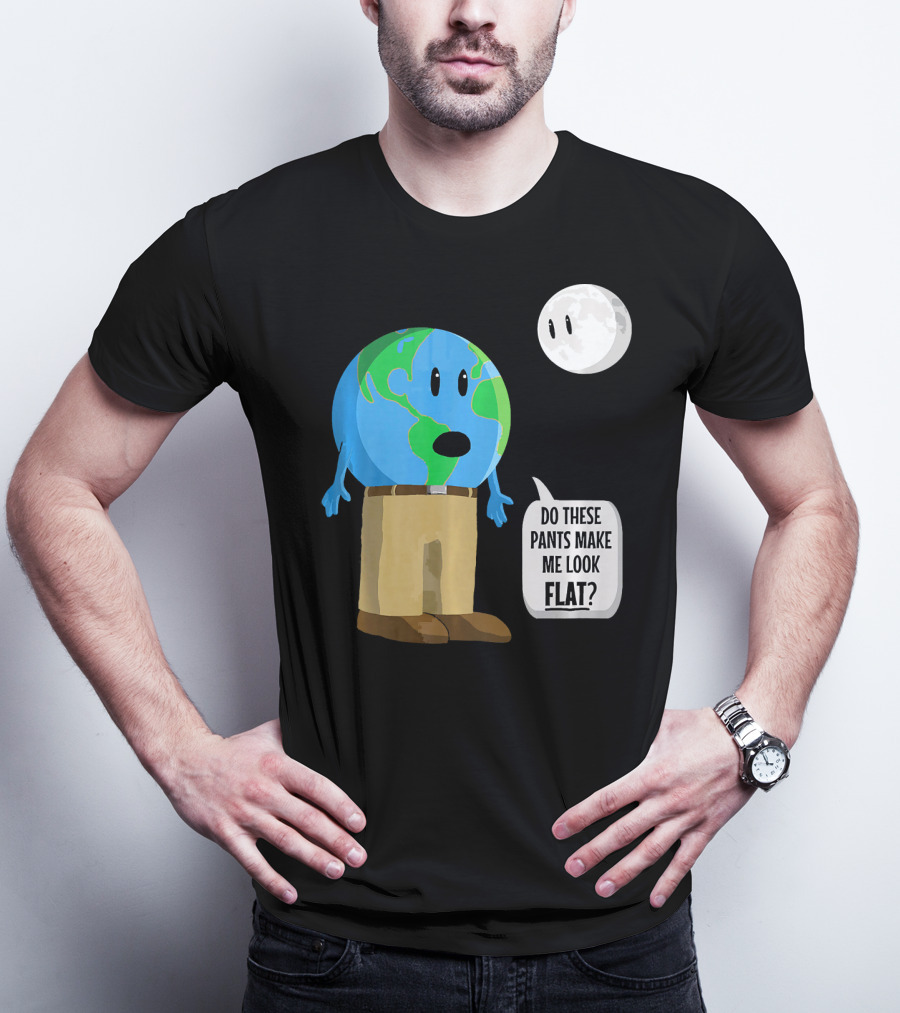 Do These Pants Make Me Look Flat Earth Globe With Talking Moon T-Shirt