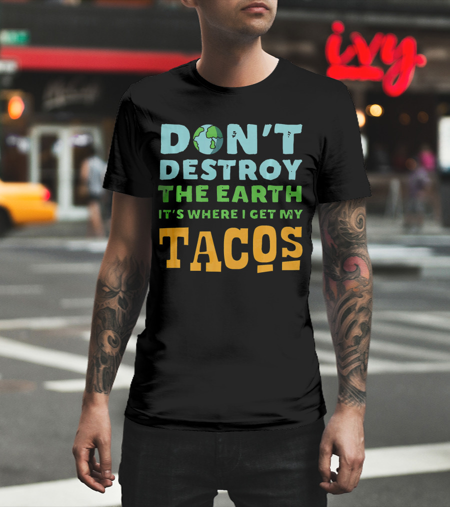 Don't Destroy The Earth It's Where I Get My Tacos T-Shirt