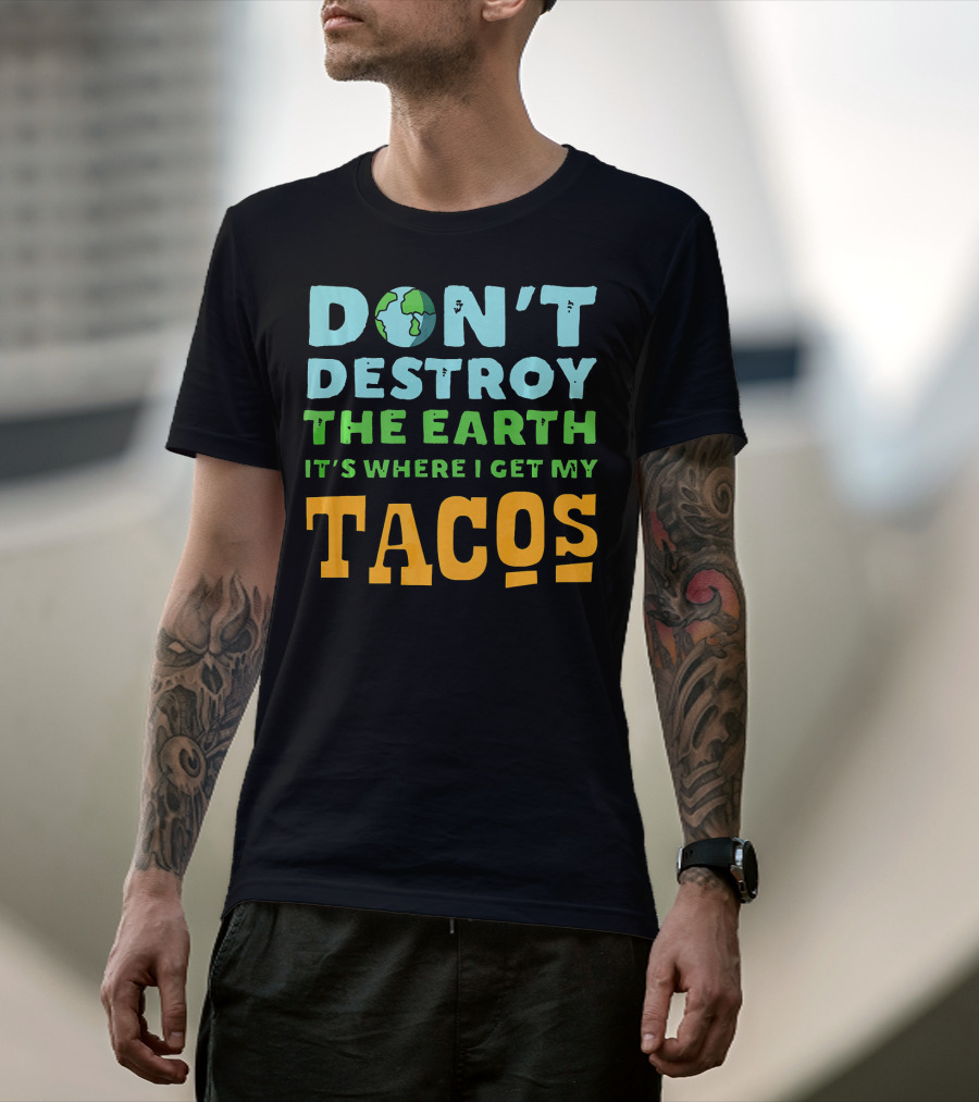Don't Destroy The Earth It's Where I Get My Tacos T-Shirt