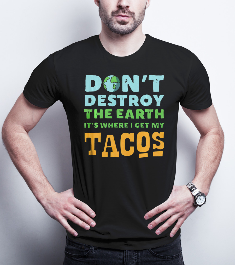 Don't Destroy The Earth It's Where I Get My Tacos T-Shirt