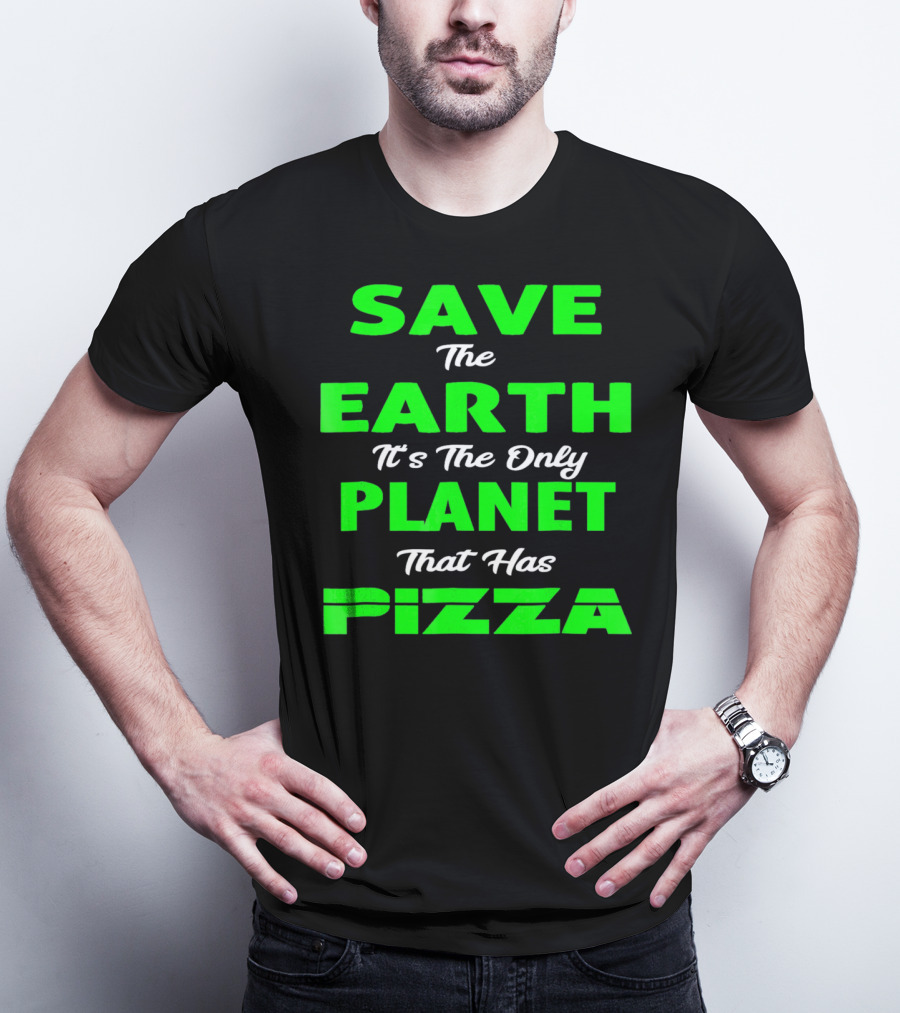 Save The Earth It's The Only Planet That Has Pizza Earth Day T-Shirt
