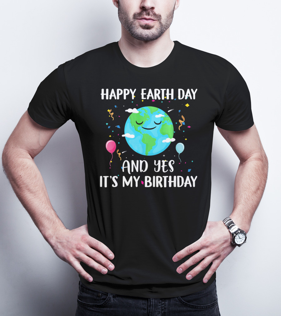 HAPPY EARTH DAY AND YES IT'S MY BIRTHDAY WITH SMILING EARTH AND BALLOONS T-Shirt