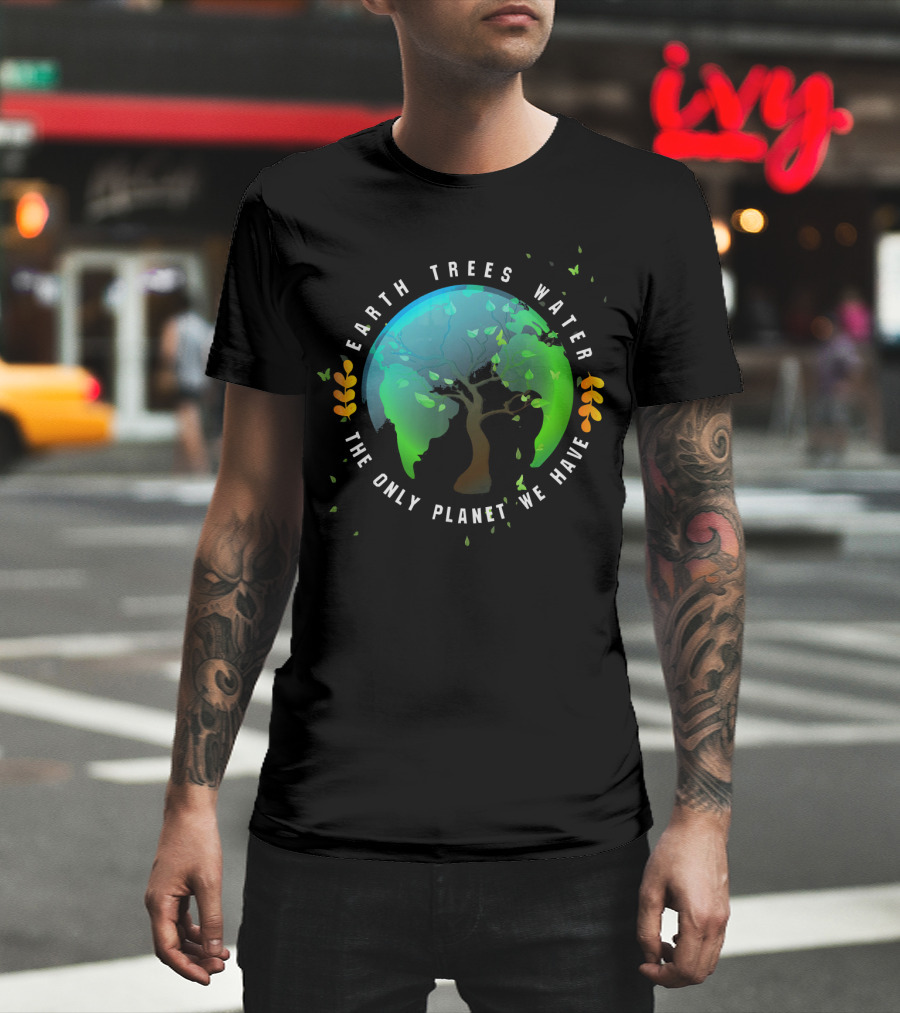 Earth Trees Water The Only Planet We Have T-Shirt