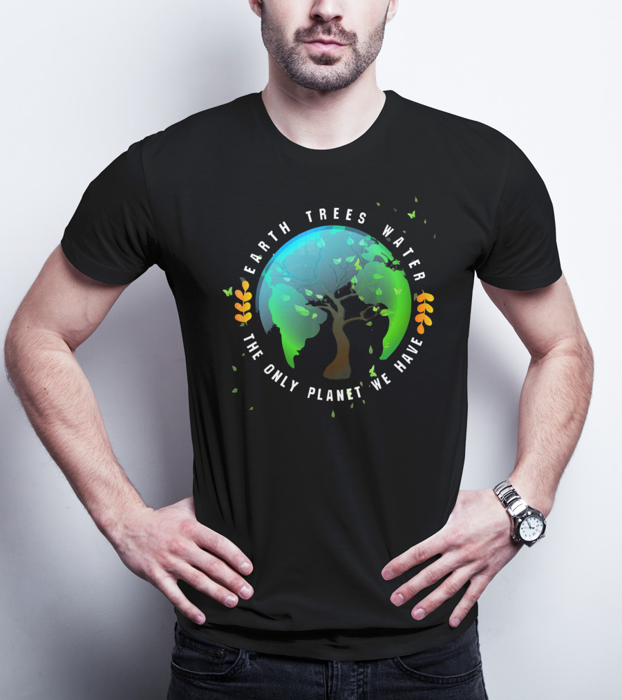 Earth Trees Water The Only Planet We Have T-Shirt
