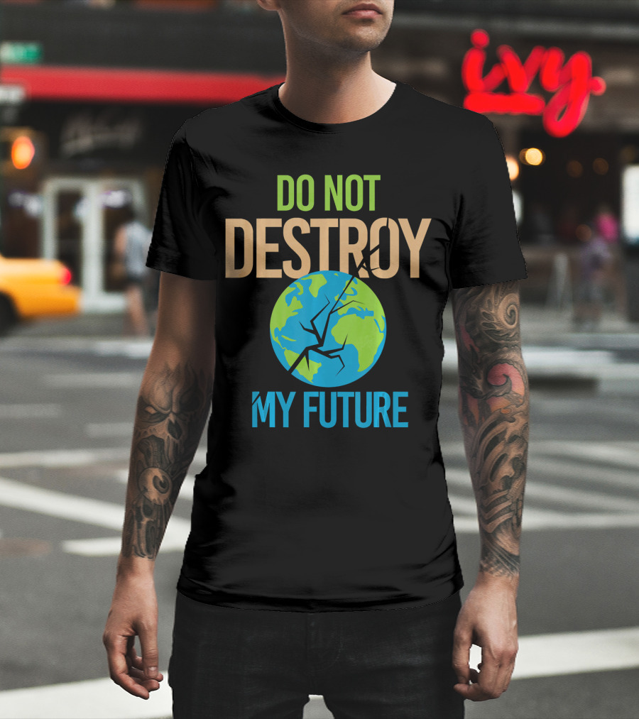 Anti Climate Change Do Not Destroy My Future Save The Planet Earth T-Shirt