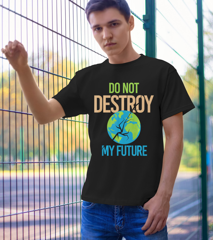 Anti Climate Change Do Not Destroy My Future Save The Planet Earth T-Shirt