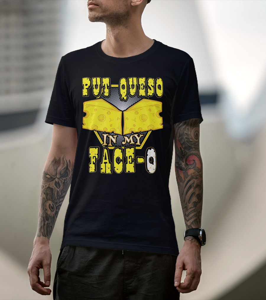 Put Queso In My Face-O T-Shirt