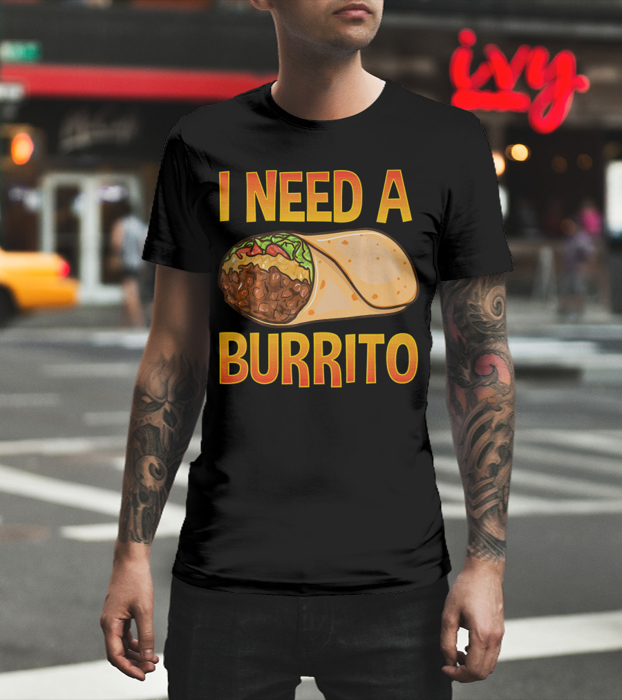 I Need A Burrito Mexican Food Cinco De Mayo T-Shirt