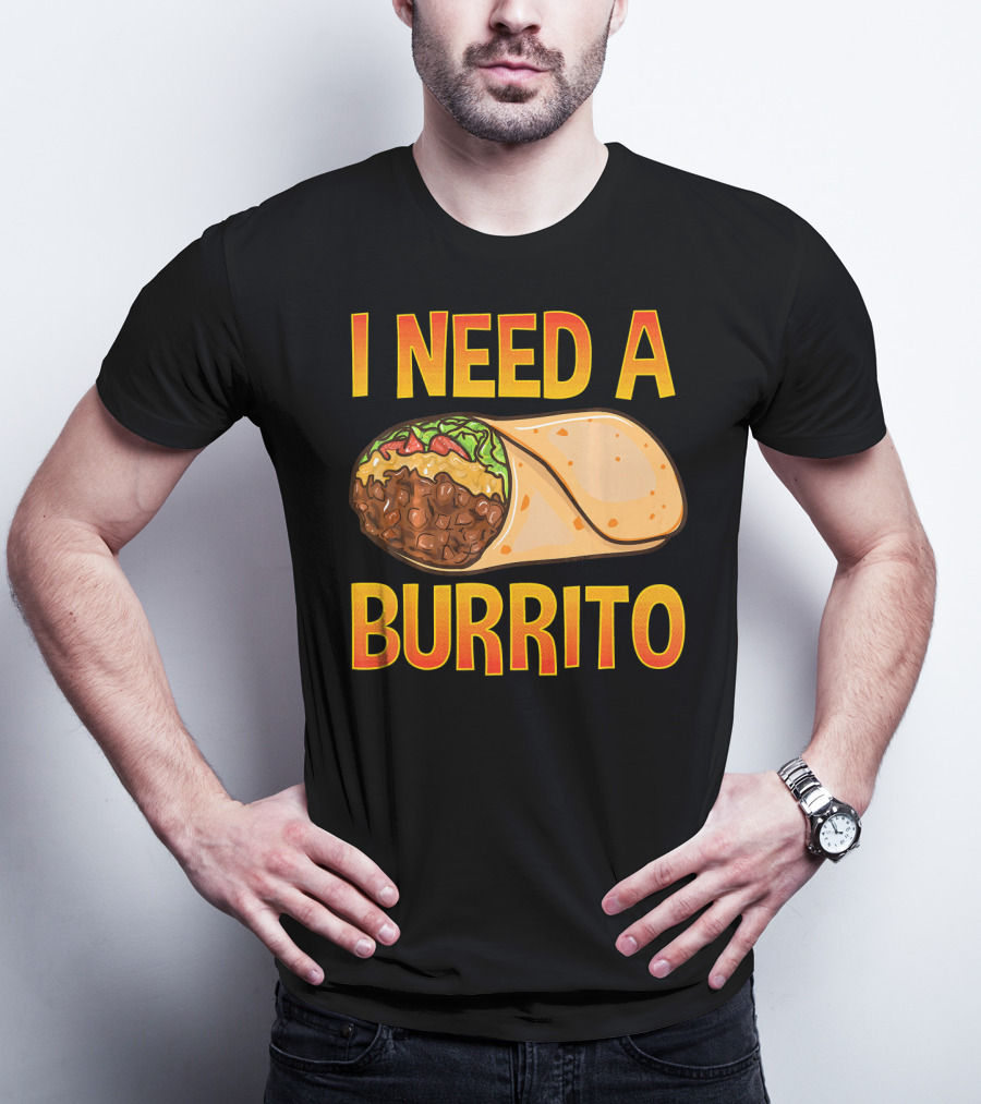 I Need A Burrito Mexican Food Cinco De Mayo T-Shirt
