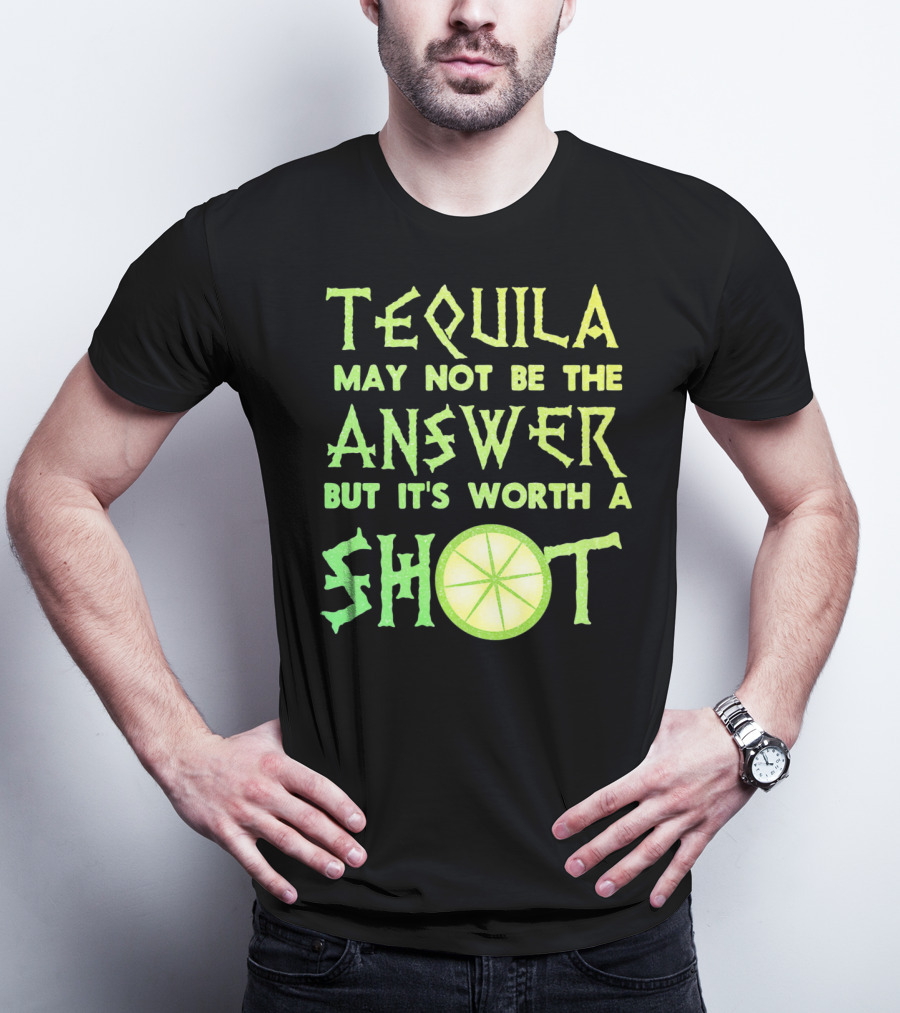 Tequila May Not Be The Answer But It’s Worth A Shot T-Shirt