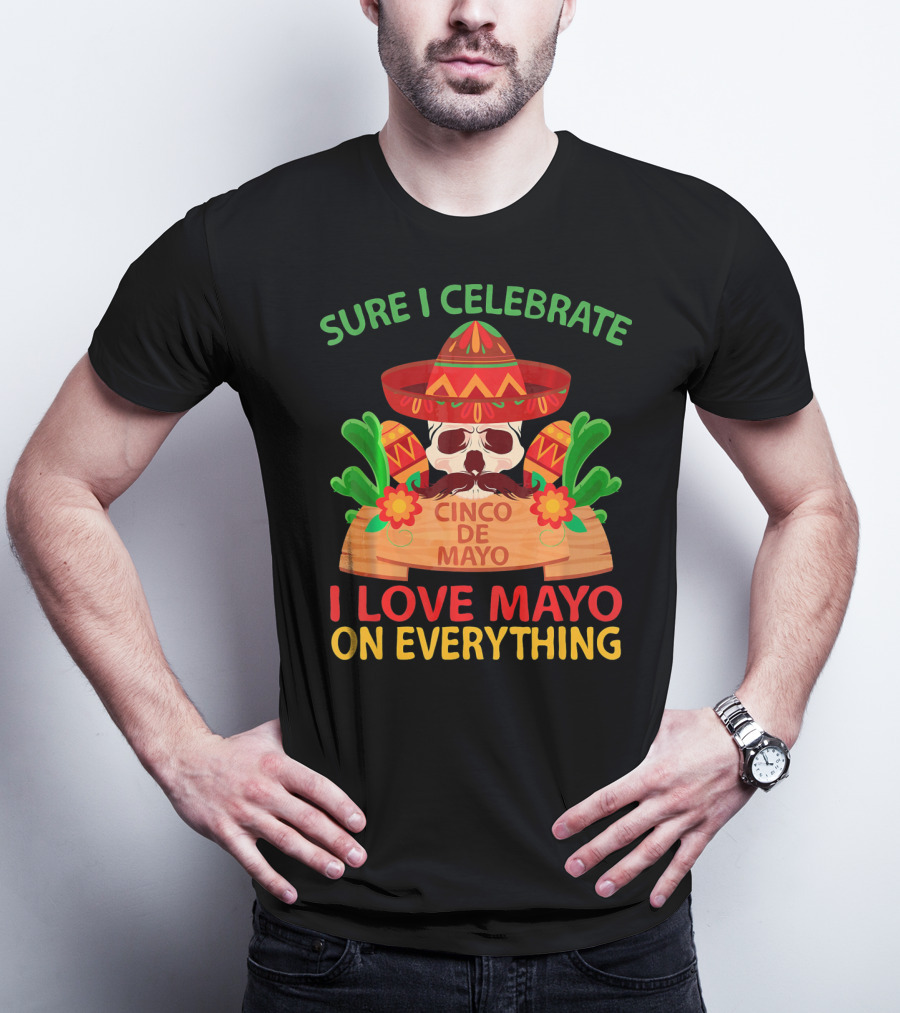 Sure I Celebrate Cinco De Mayo I Love Mayo On Everything T-Shirt