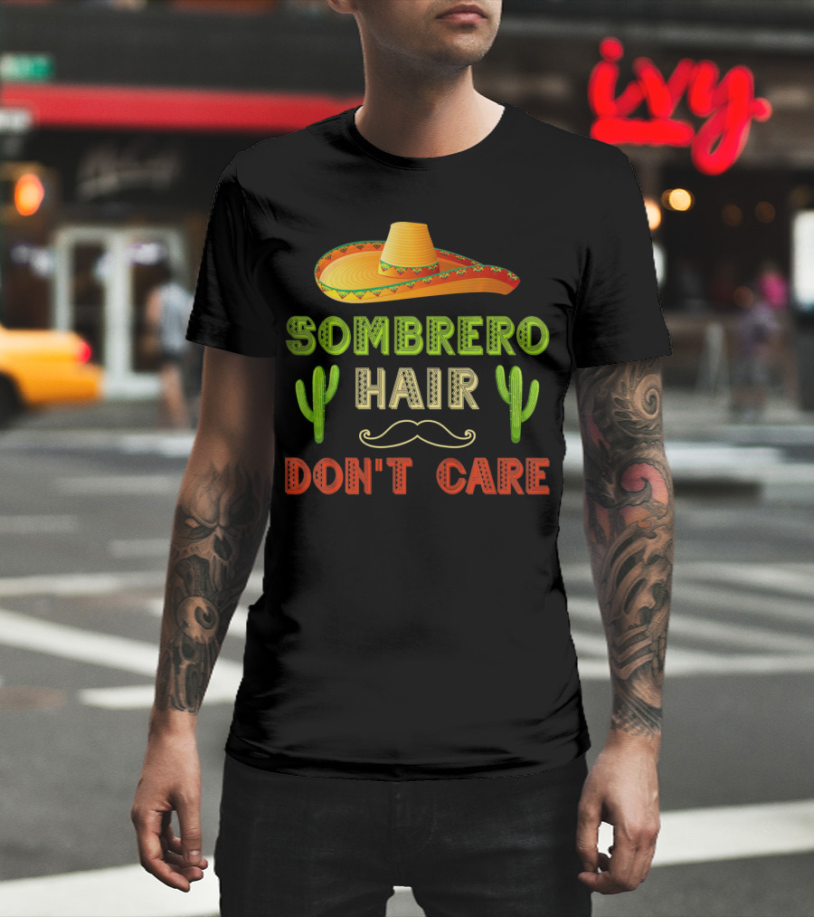 Sombrero Hair Don't Care Cinco De Mayo Fiesta Cactus Mustache T-Shirt