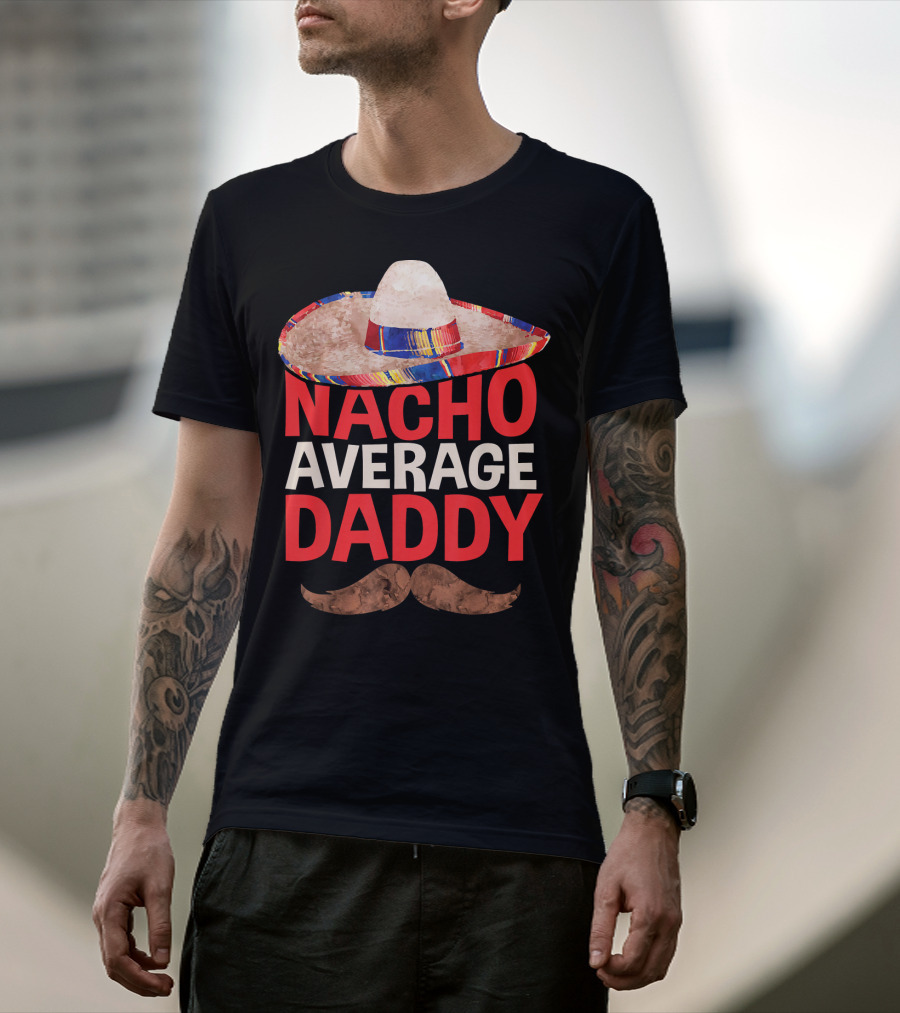 Mens Nacho Average Daddy Sombrero Mustache Fun Cinco De Mayo T-Shirt