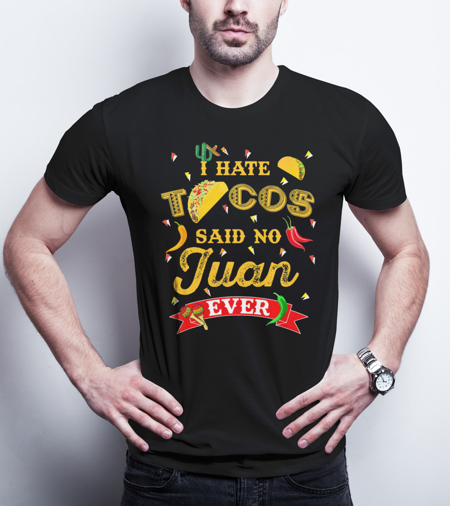 I Hate Tacos Said No Juan Ever Funny Taco Lovers Cinco De Mayo Mexican T-Shirt