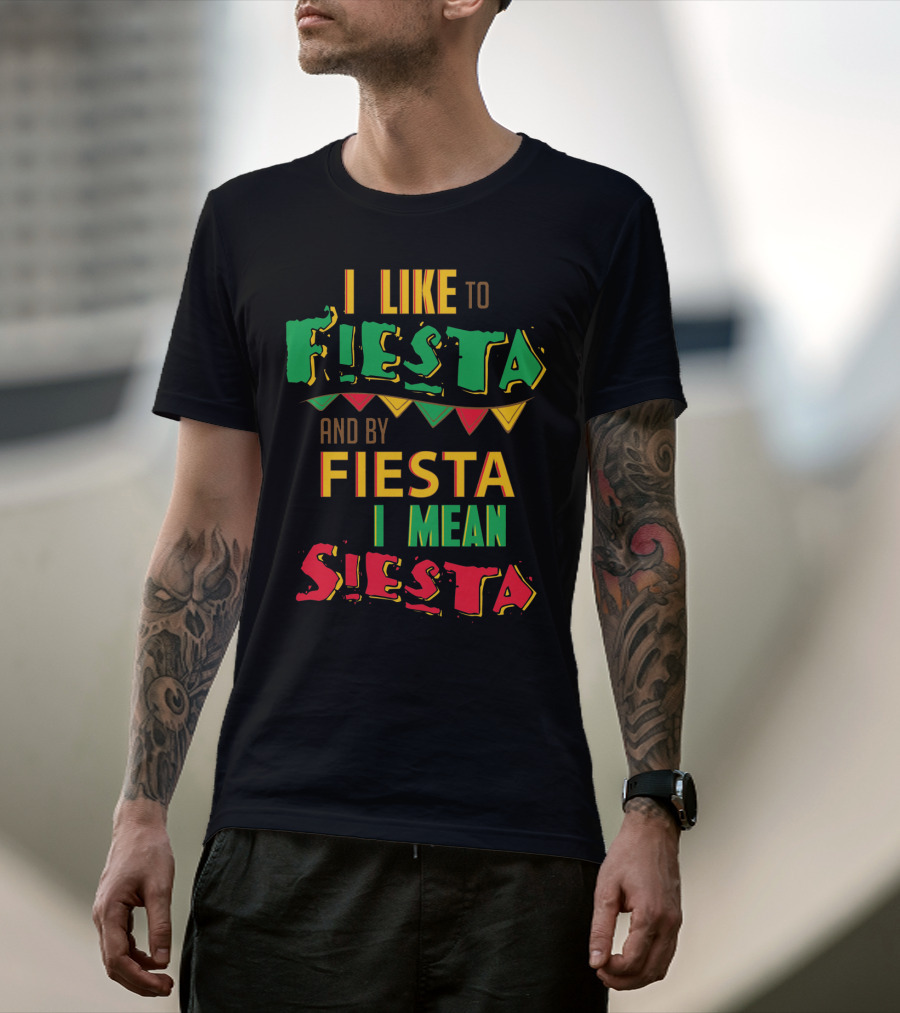 I Like To Fiesta And By Fiesta I Mean Siesta T-Shirt