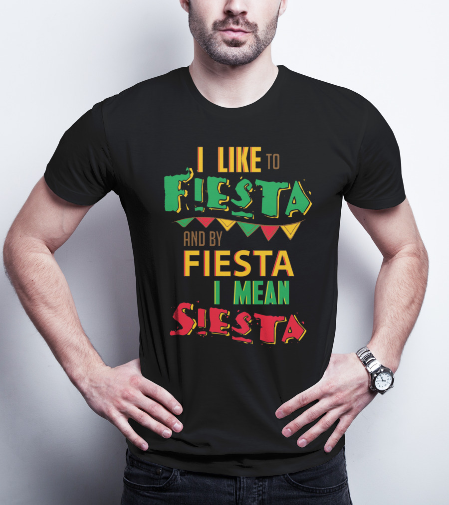 I Like To Fiesta And By Fiesta I Mean Siesta T-Shirt
