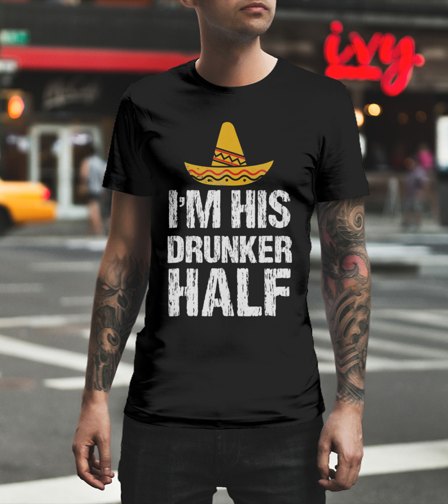 I'm His Drunker Half Sombrero Funny Cinco De Mayo T-Shirt