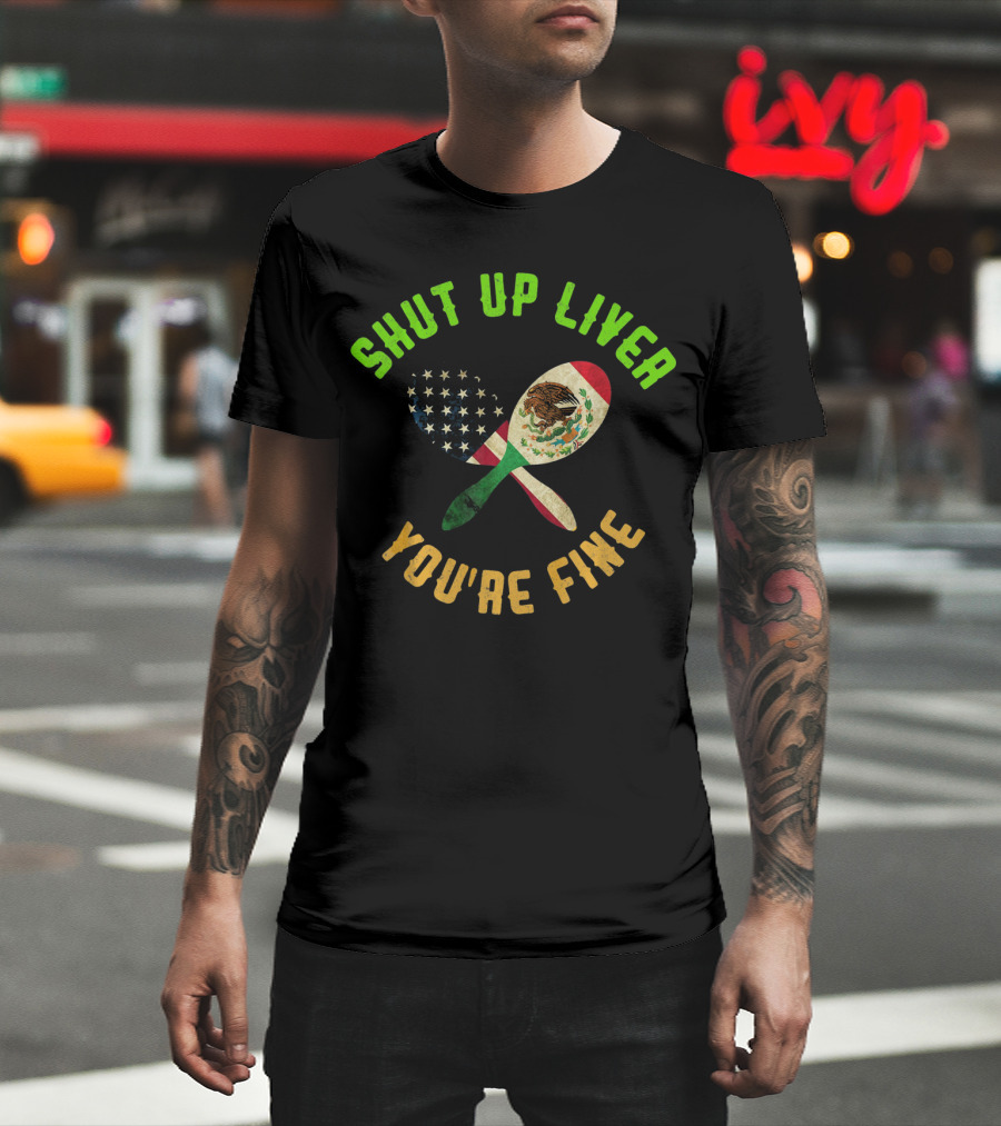 Shut Up Liver You're Fine Funny Cinco De Mayo Beer Drinking Mexican American Flag Maracas T-Shirt