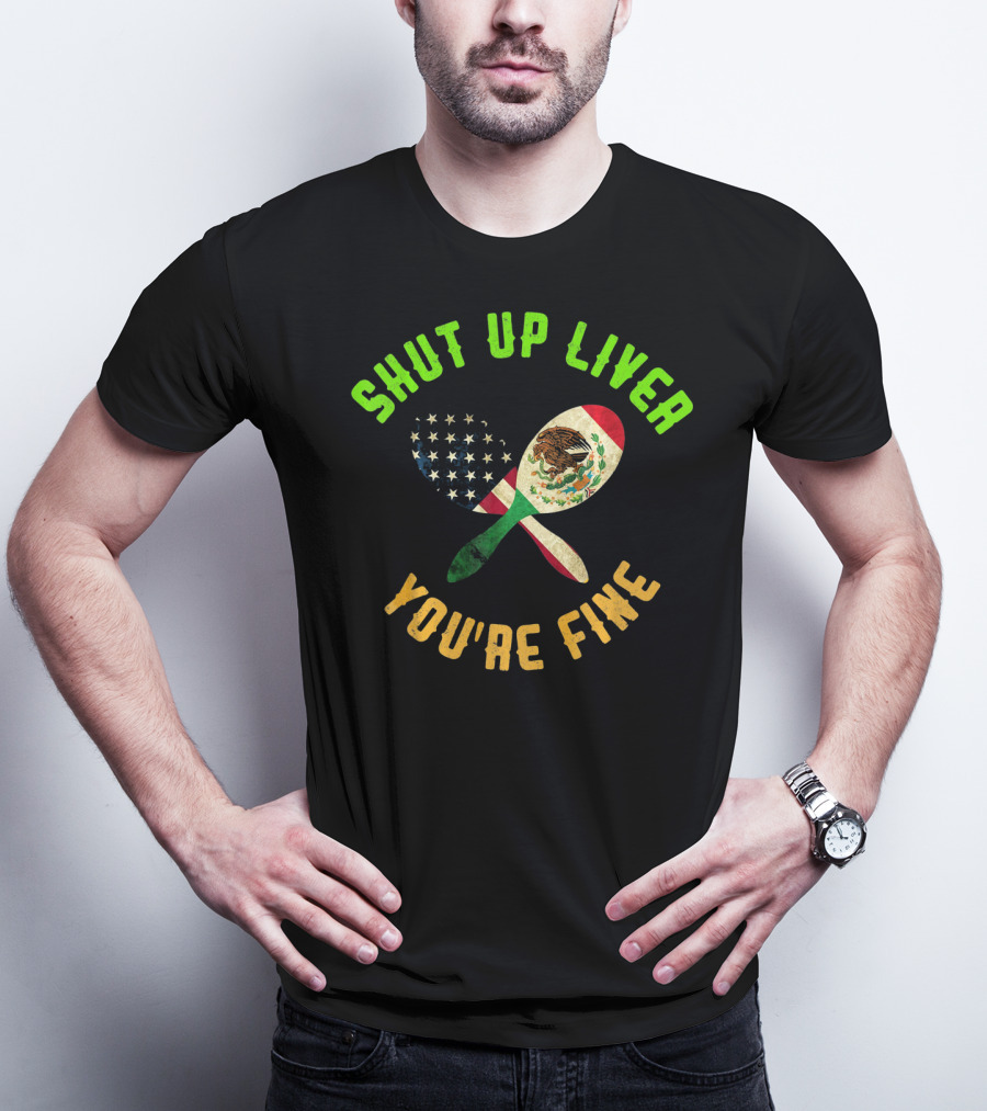 Shut Up Liver You're Fine Funny Cinco De Mayo Beer Drinking Mexican American Flag Maracas T-Shirt