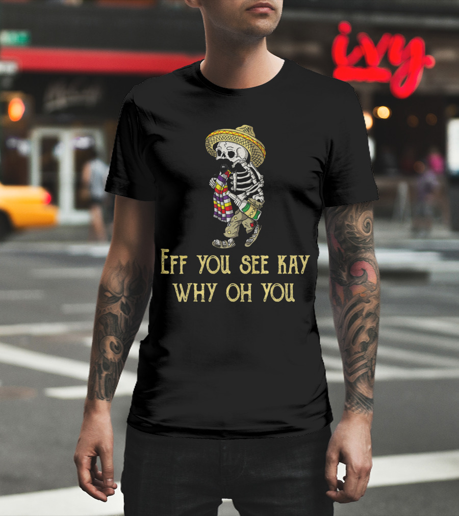 Eff You See Kay Why Oh You Cinco De Mayo Skeleton Sombrero Sarape Bottle T-Shirt