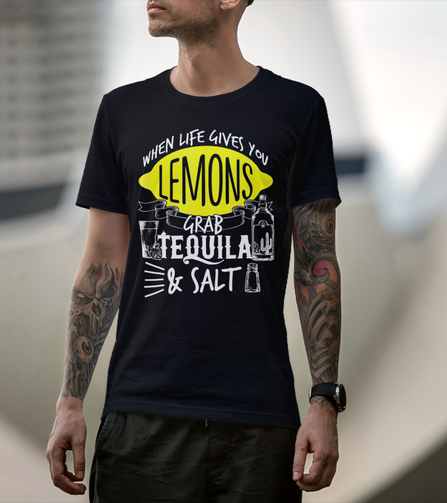 When Life Gives You Lemons Grab Tequila And Salt T-Shirt
