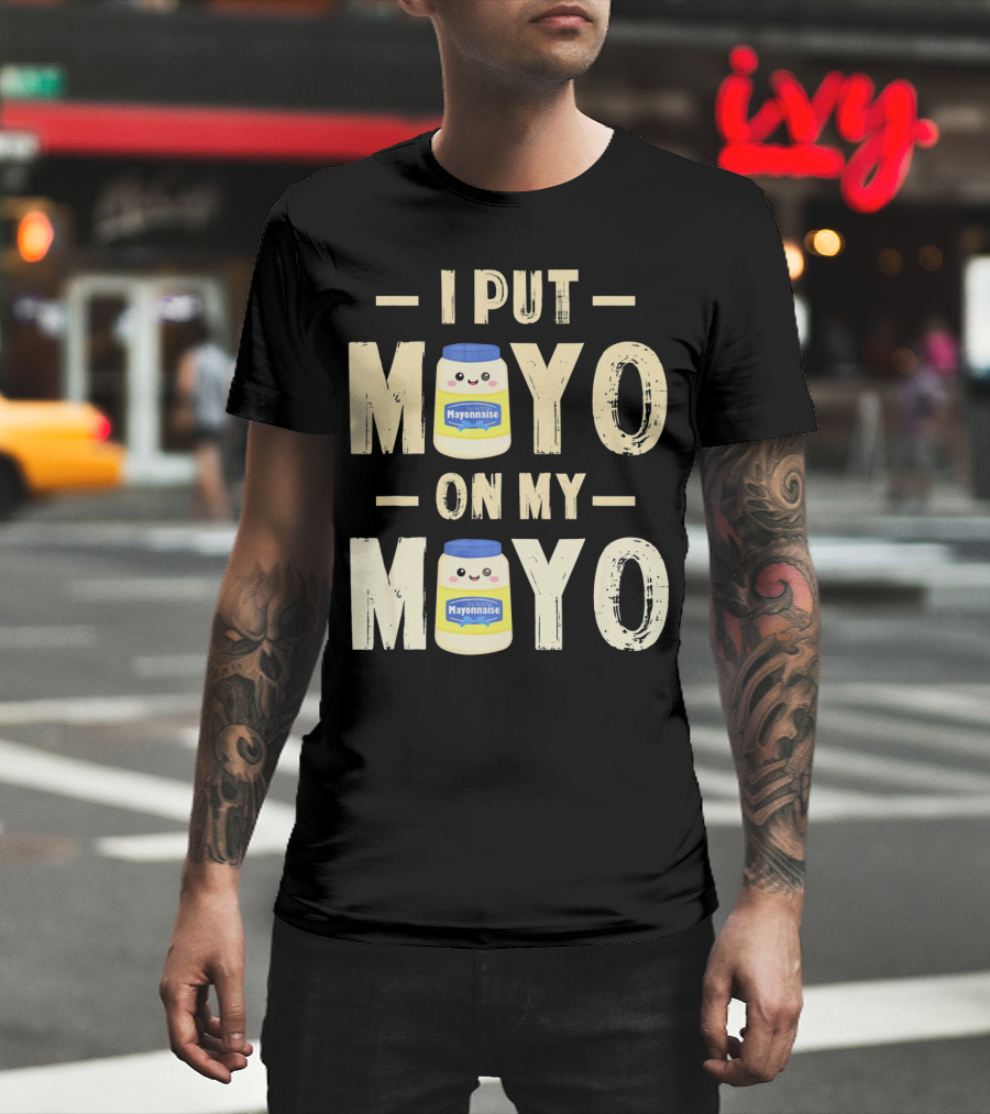I Put Mayo Mayonnaise On My Mayo T-Shirt