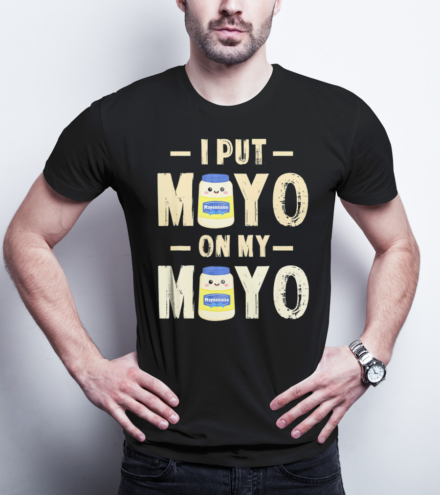 I Put Mayo Mayonnaise On My Mayo T-Shirt