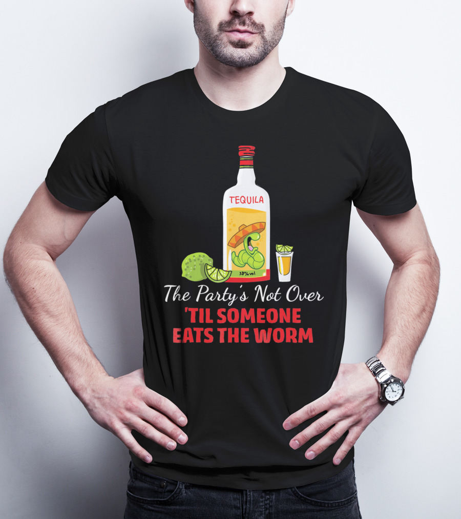 The Party's Not Over 'Til Someone Eats The Worm Cinco De Mayo Mexican Tequila Humor T-Shirt