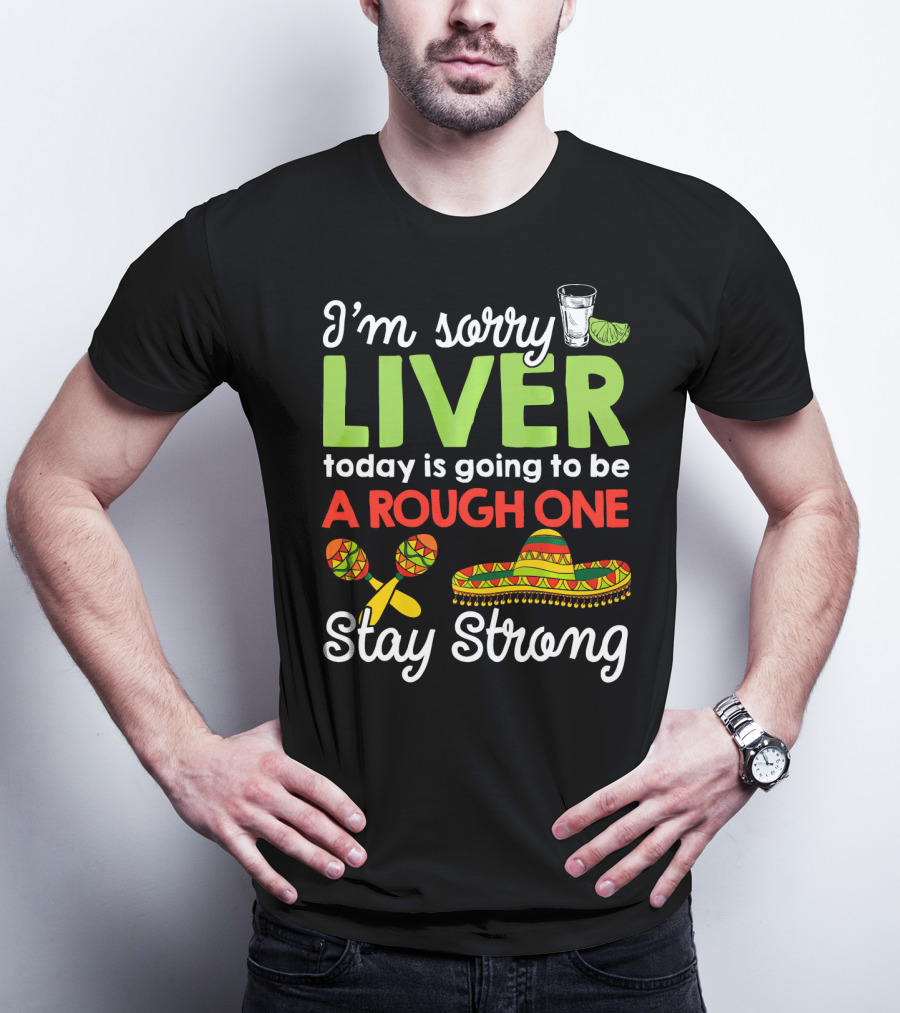 I'm Sorry Liver Today Is Going To Be A Rough One Stay Strong Funny Cinco De Mayo T-Shirt