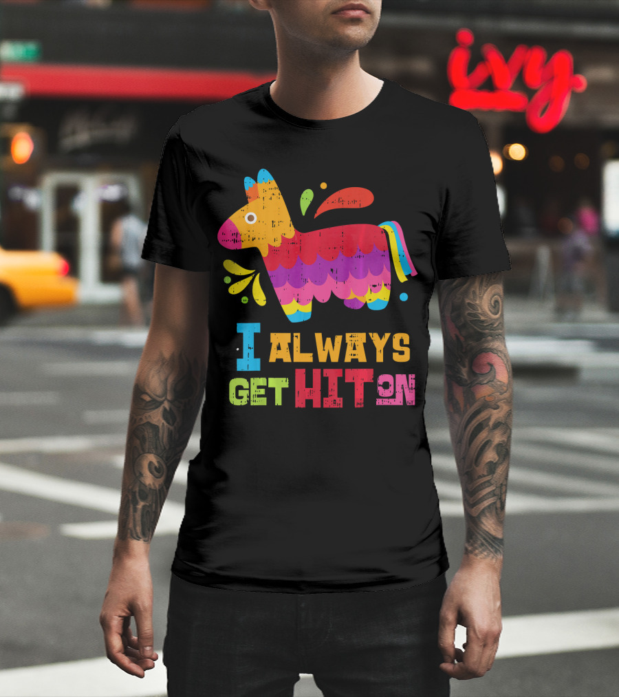I Always Get Hit On Colorful Mexican Piñata Cinco De Mayo Funny T-Shirt