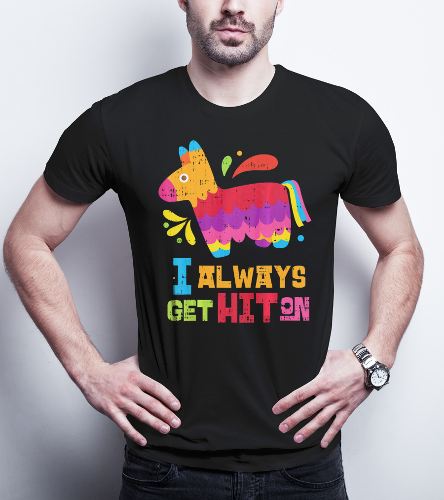 I Always Get Hit On Colorful Mexican Piñata Cinco De Mayo Funny T-Shirt