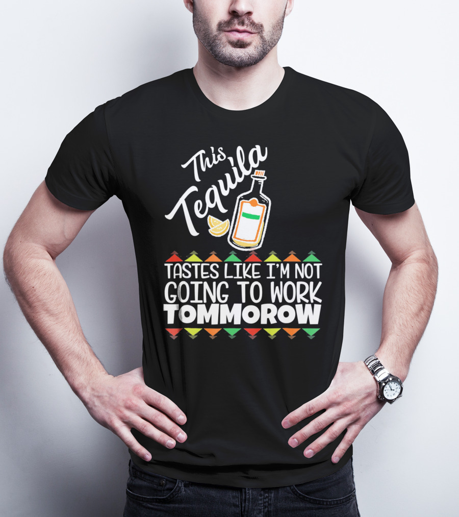 This Tequila Tastes Like I'm Not Going To Work Tomorrow Funny Cinco De Mayo T-Shirt