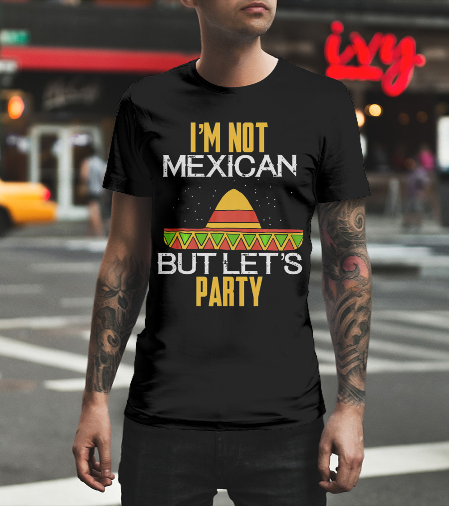 I'm Not Mexican But Let's Party Sombrero Fun Cinco De Mayo T-Shirt
