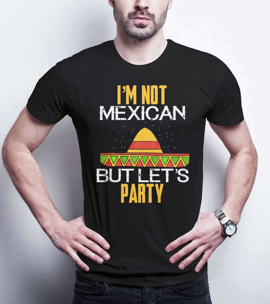 I'm Not Mexican But Let's Party Sombrero Fun Cinco De Mayo T-Shirt