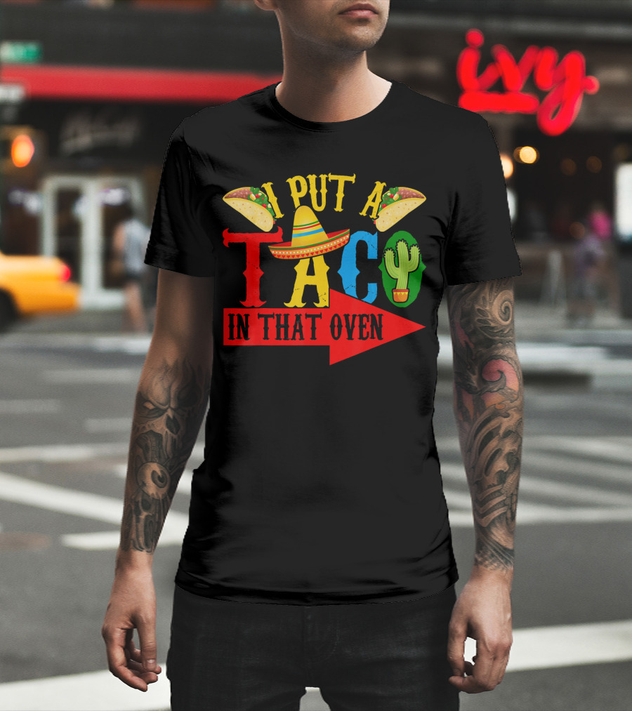 I Put A Taco In That Oven Mexican Food Sombrero Cactus Arrow T-Shirt