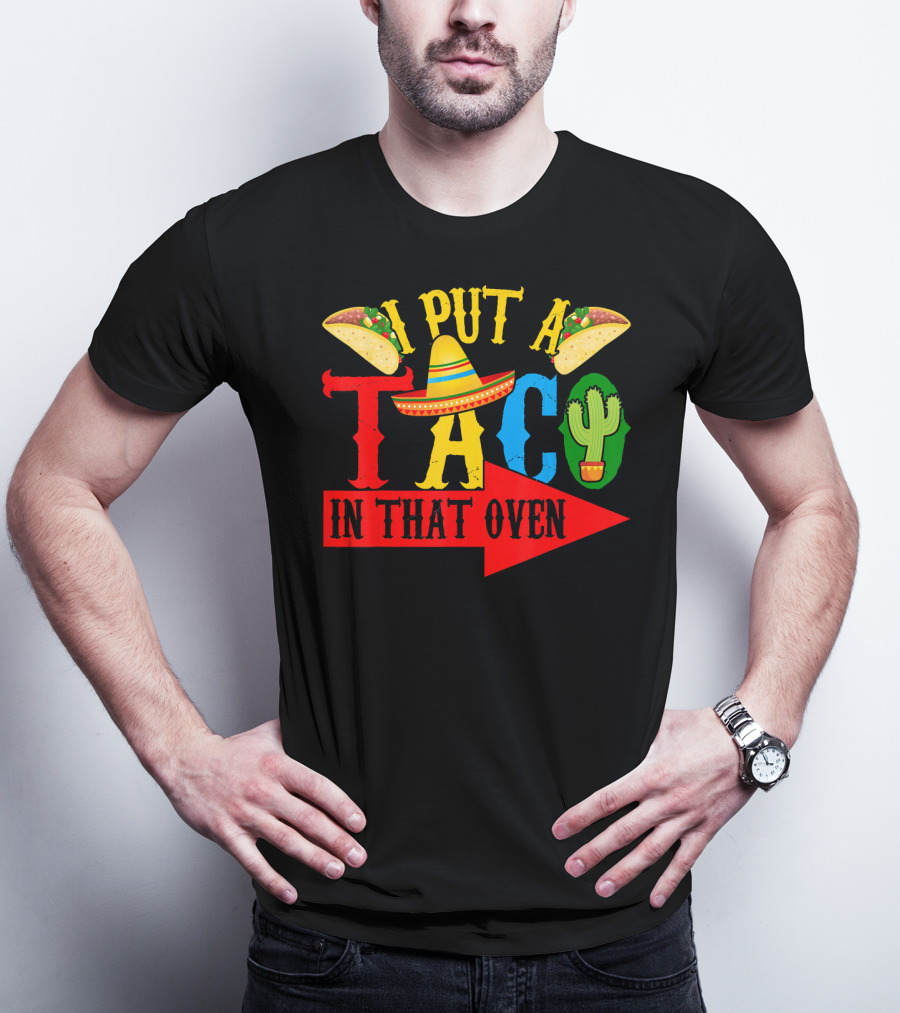 I Put A Taco In That Oven Mexican Food Sombrero Cactus Arrow T-Shirt