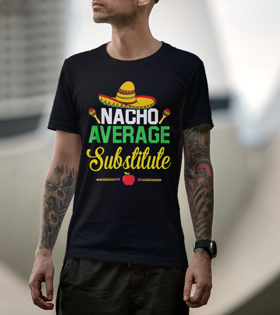 Nacho Average Substitute Sombrero Maracas Apple Pencils Cinco De Mayo T-Shirt