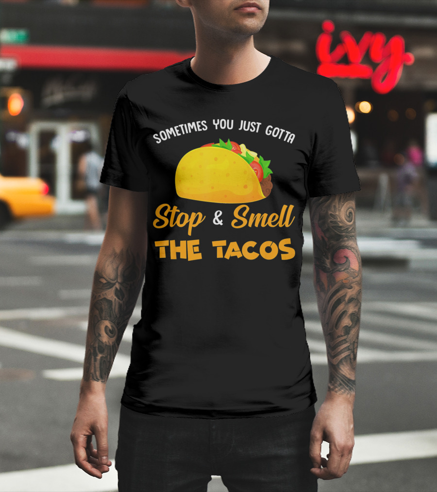 Sometimes You Just Gotta Stop And Smell The Tacos T-Shirt