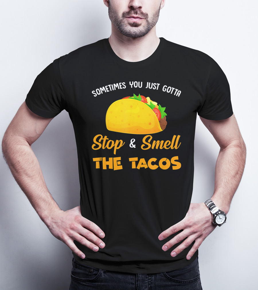 Sometimes You Just Gotta Stop And Smell The Tacos T-Shirt