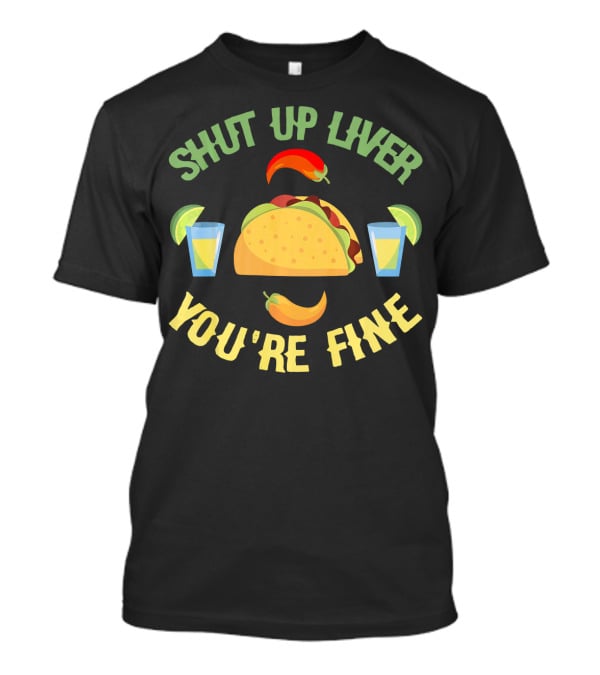 Shut Up Liver You're Fine Cinco De Mayo Taco And Chili Peppers With Drinks T-Shirt