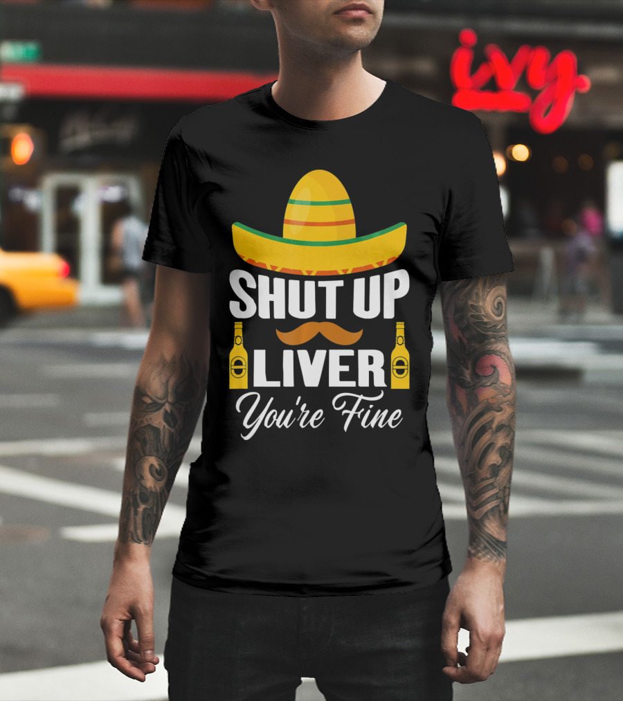 Cinco De Mayo Shut Up Liver Youre Fine Sombrero Mustache Beer Bottles T-Shirt