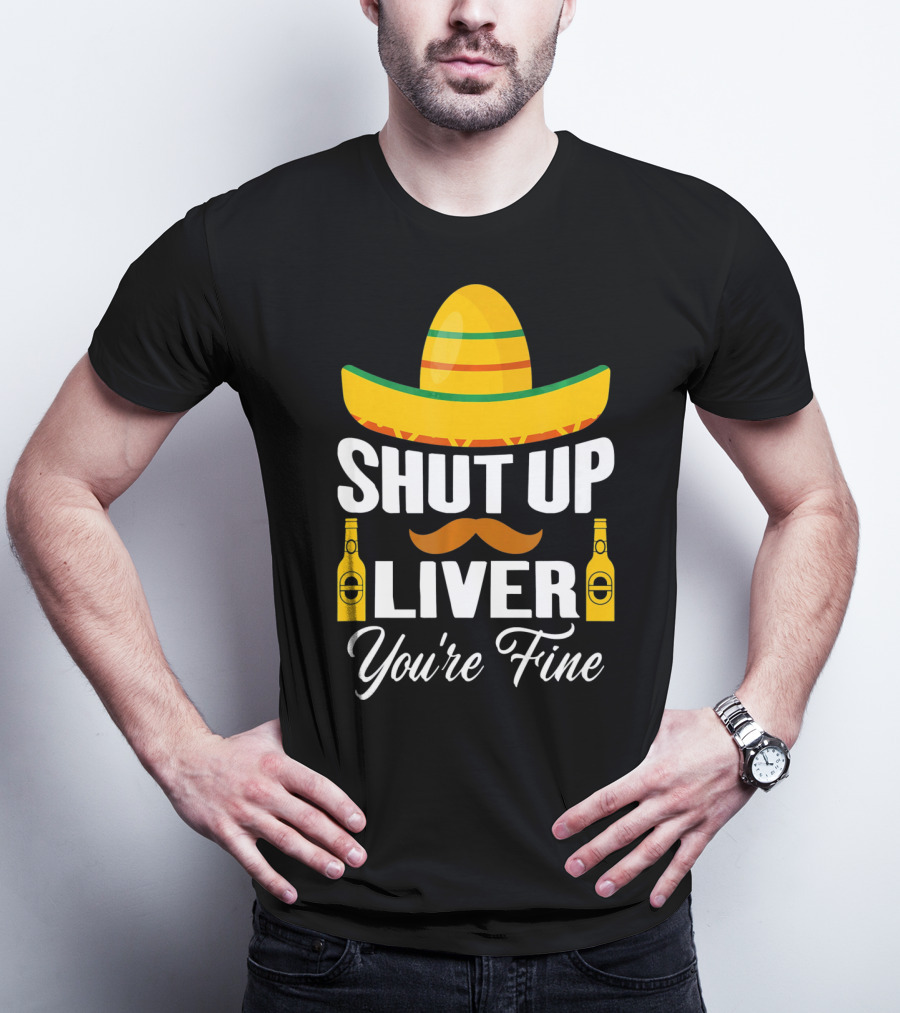 Cinco De Mayo Shut Up Liver Youre Fine Sombrero Mustache Beer Bottles T-Shirt