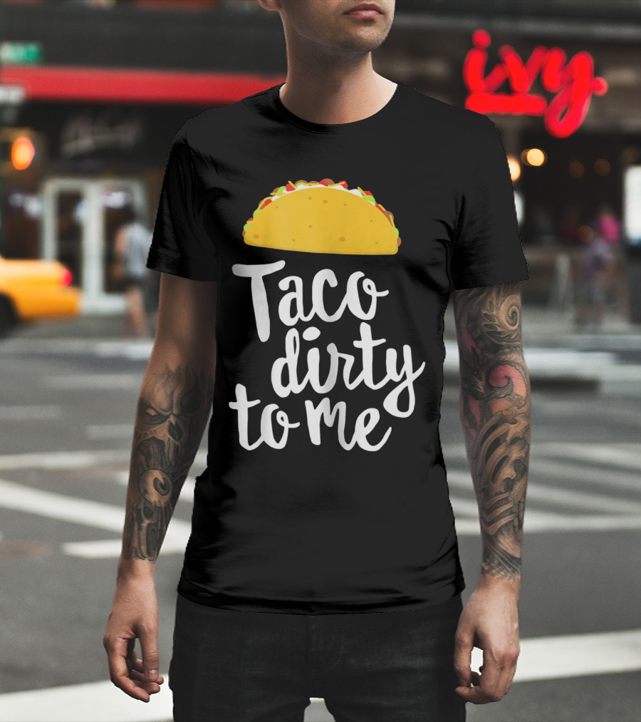 Taco Dirty To Me Funny Taco T-Shirt